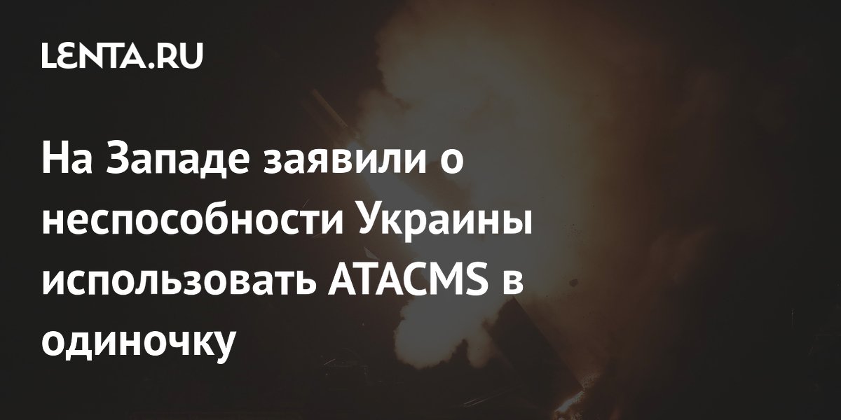 На Западе заявили о неспособности Украины использовать Atacms в