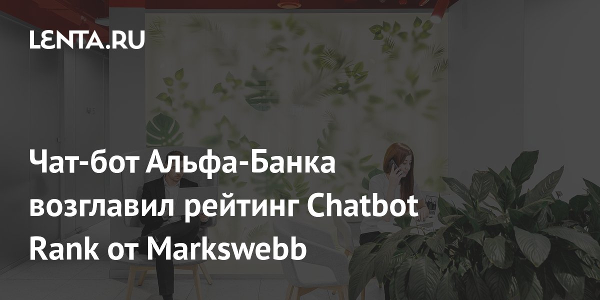 Чат-бот Альфа-Банка возглавил рейтинг Chatbot Rank от Markswebb: Бизнес: Экономика: Lenta.ru