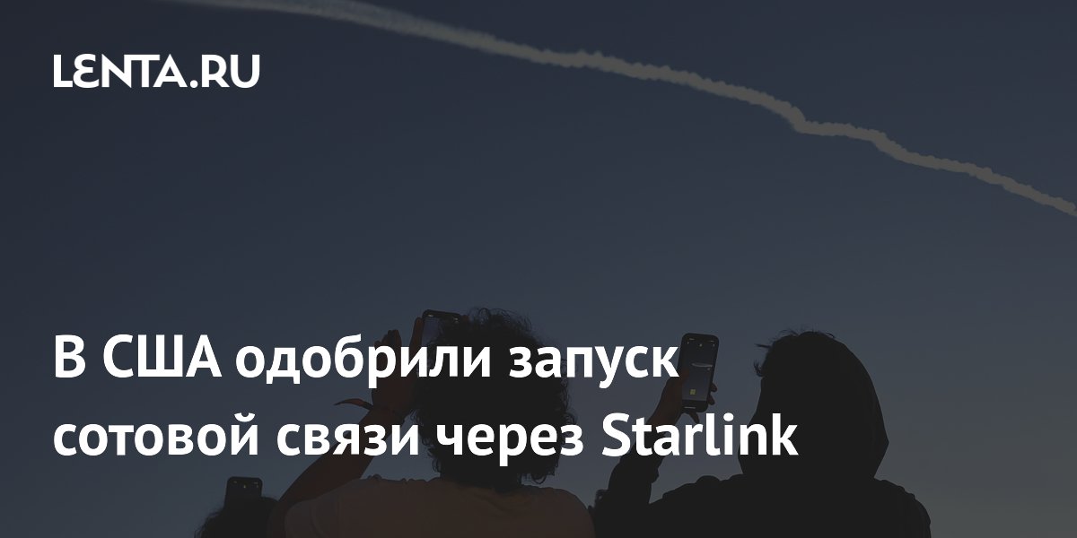 В США одобрили запуск сотовой связи через Starlink: Техника: Наука и техника: Lenta.ru