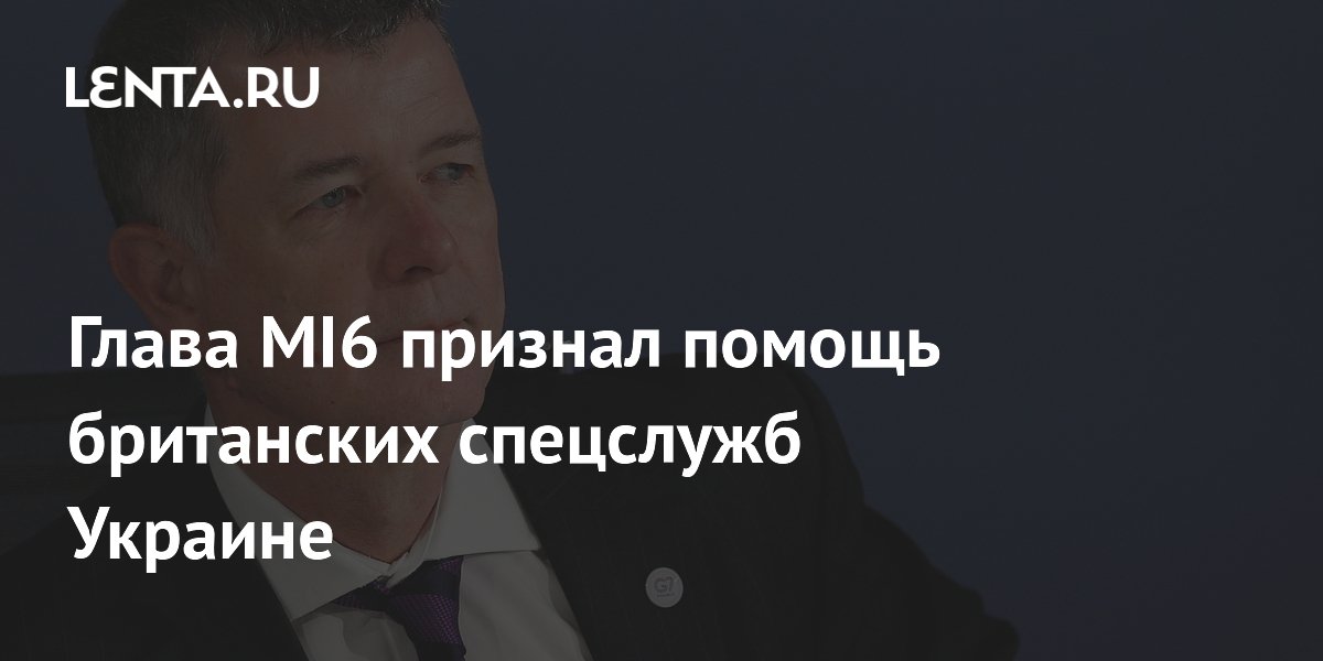 Глава MI6 признал помощь британских спецслужб Украине: Политика: Мир: Lenta.ru