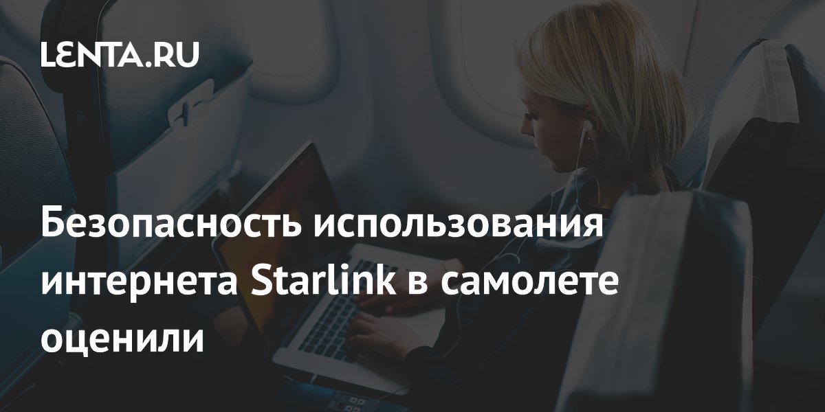 Безопасность использования интернета Starlink в самолете оценили: Техника: Наука и техника: Lenta.ru