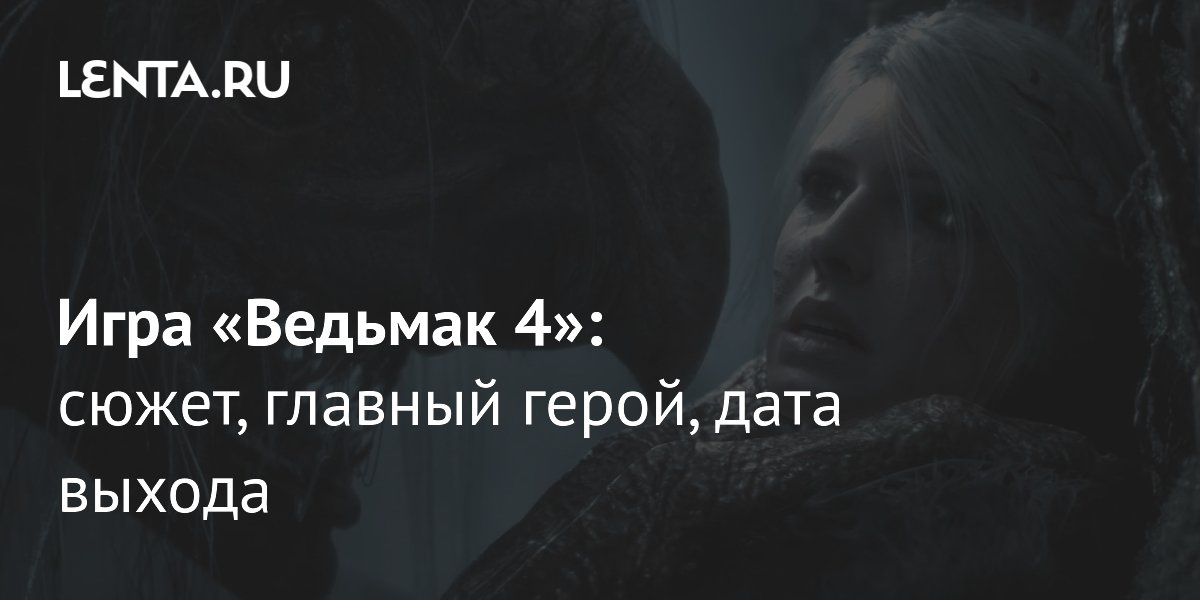 Игра «Ведьмак 4»: что известно, дата выхода, герои, сюжет, трейлер ...