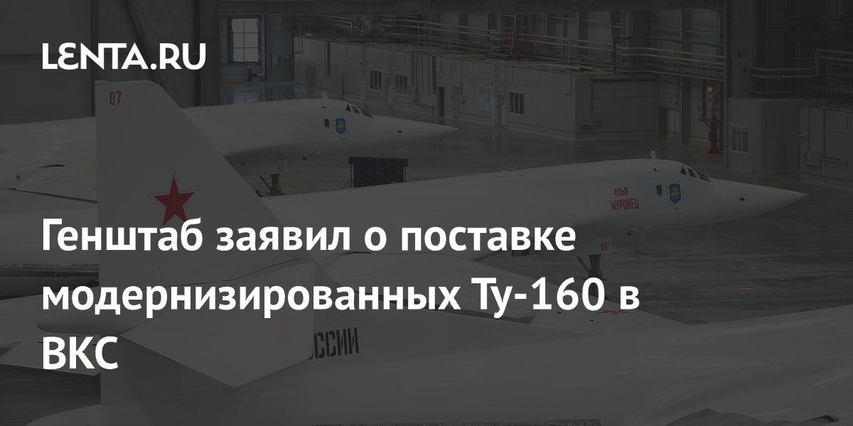 Генштаб заявил о поставке модернизированных Ту-160 в ВКС: Оружие: Наука и техника: Lenta.ru