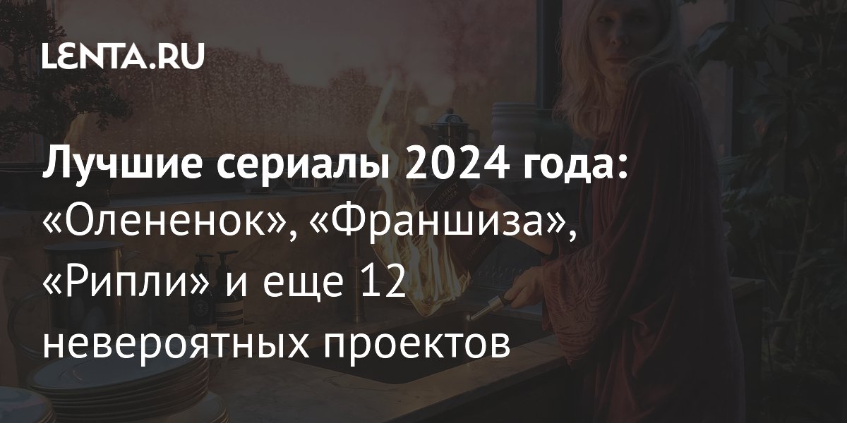 Лучшие сериалы 2024 года: топ-15: Сериалы: Культура: Lenta.ru