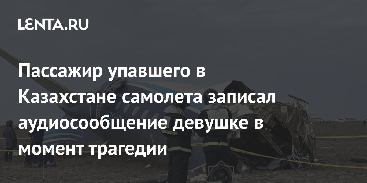 Пассажир упавшего в Казахстане самолета записал аудиосообщение девушке