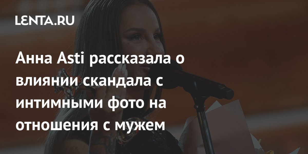 Анна Asti рассказала о влиянии скандала с интимными фото на отношения с мужем: Музыка: Культура ...