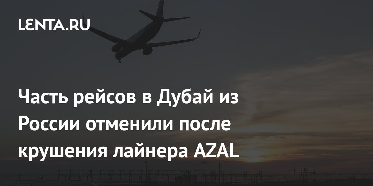 Часть рейсов в Дубай из России отменили после крушения лайнера AZAL: Мир: Путешествия: Lenta.ru
