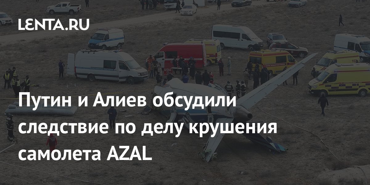 Путин и Алиев обсудили следствие по делу крушения самолета AZAL: Средняя Азия: Бывший СССР: Lenta.ru