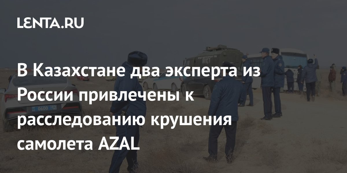 В Казахстане два эксперта из России привлечены к расследованию крушения самолета AZAL: Средняя ...