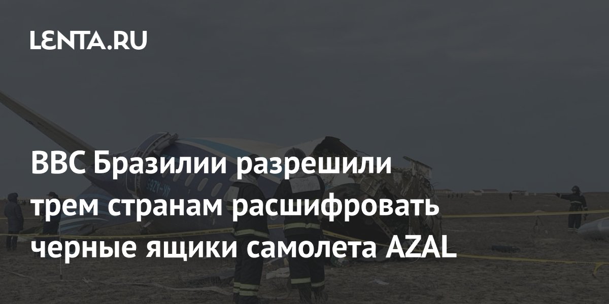 ВВС Бразилии разрешили трем странам расшифровать черные ящики самолета AZAL: Происшествия ...