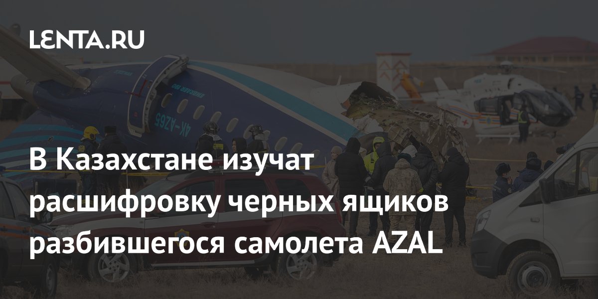 В Казахстане изучат расшифровку черных ящиков разбившегося самолета AZAL: Происшествия ...