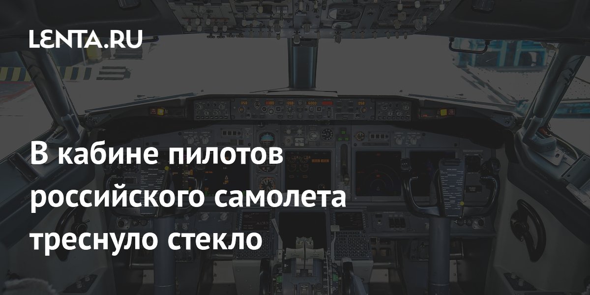 В кабине пилотов российского самолета треснуло стекло: Происшествия: Путешествия: Lenta.ru