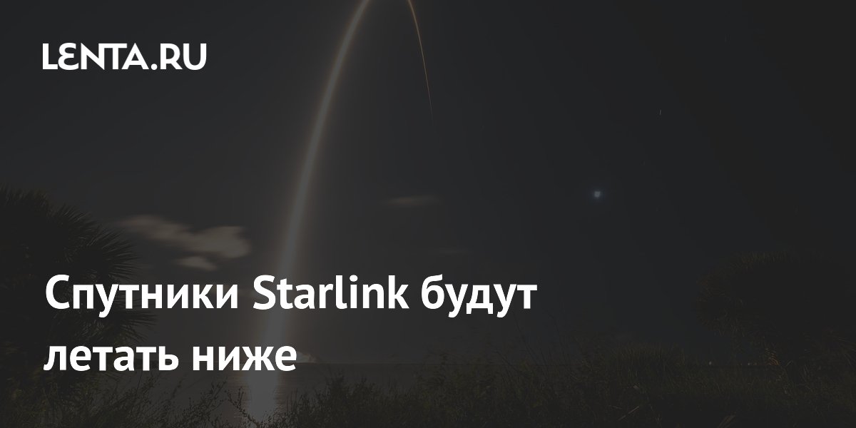 Спутники Starlink будут летать ниже: Техника: Наука и техника: Lenta.ru