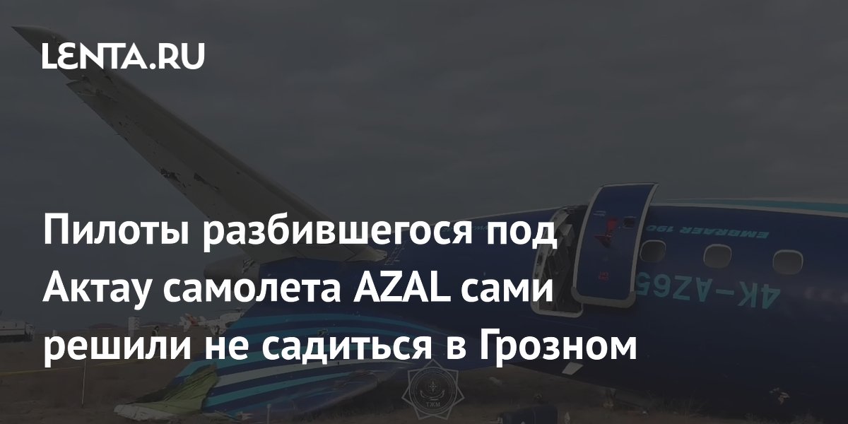 Пилоты разбившегося под Актау самолета AZAL сами решили не садиться в Грозном: Происшествия ...