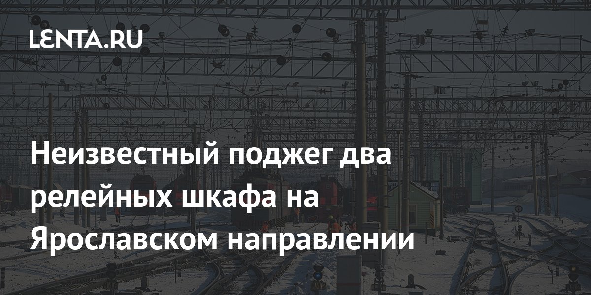 Неизвестный поджег два релейных шкафа на Ярославском направлении ...