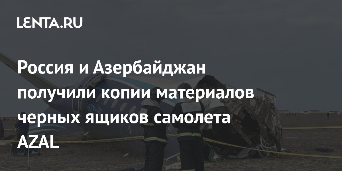Россия и Азербайджан получили копии материалов черных ящиков самолета AZAL: Средняя Азия: Бывший ...