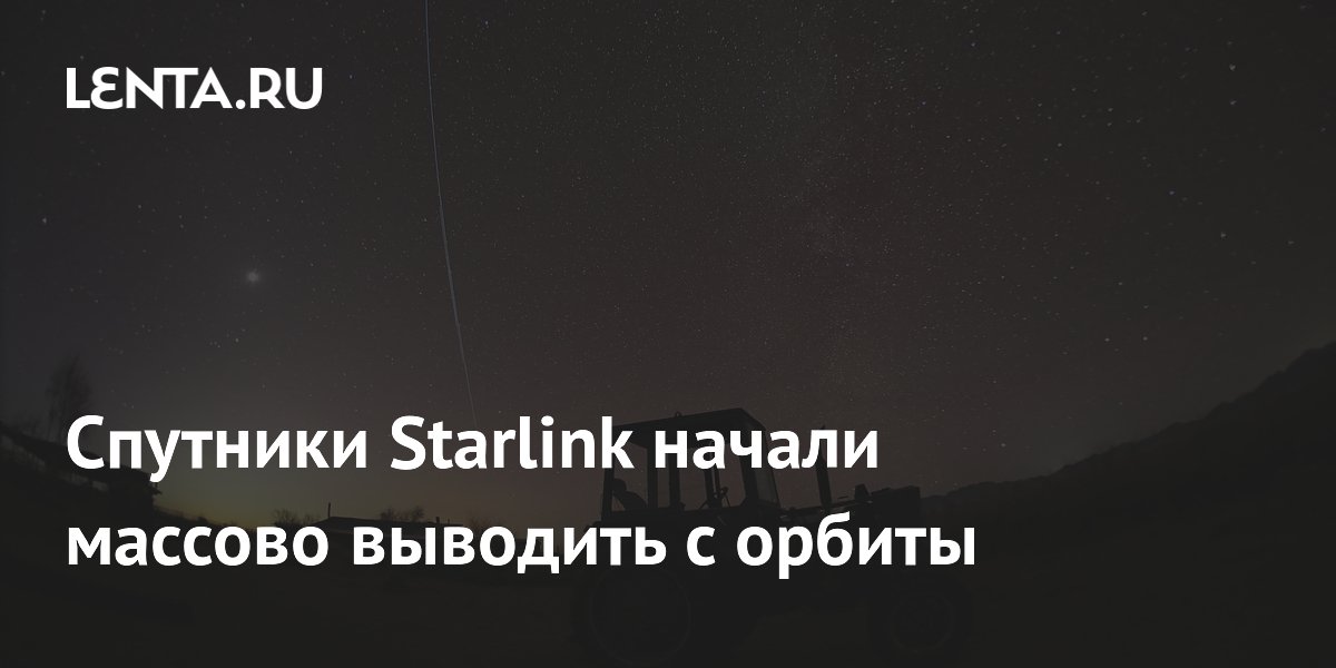 Спутники Starlink начали массово выводить с орбиты: Техника: Наука и техника: Lenta.ru