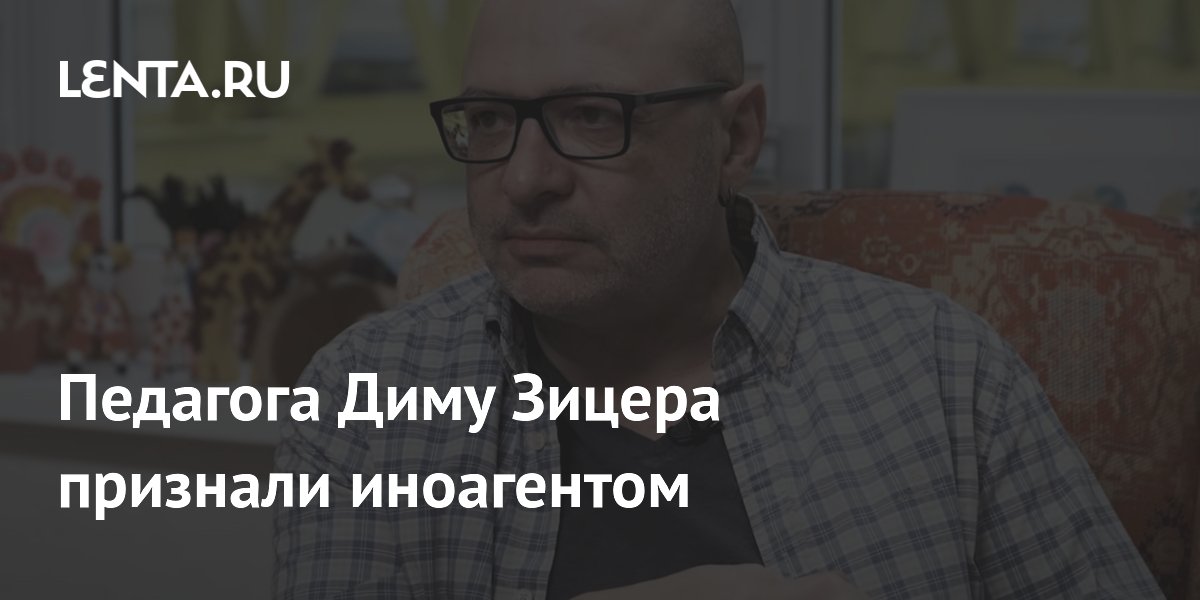 Педагога Диму Зицера признали иноагентом: Интернет: Интернет и СМИ ...