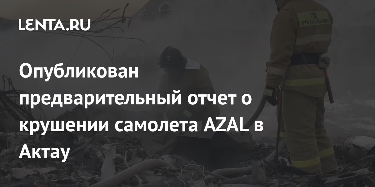 Опубликован предварительный отчет о крушении самолета AZAL в Актау: Происшествия: Путешествия ...