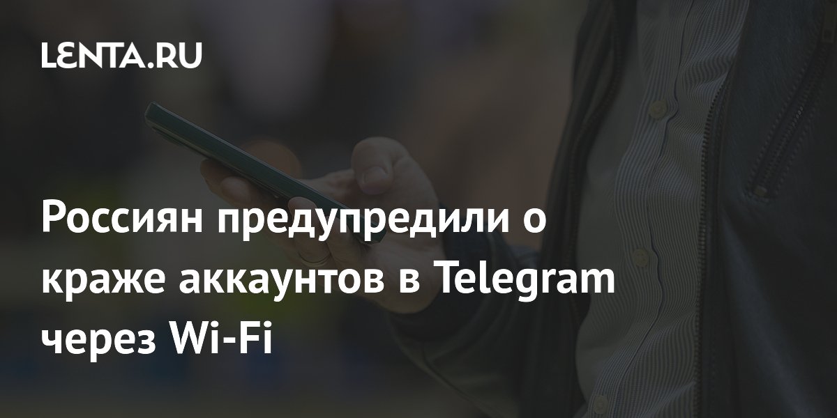 Россиян предупредили о краже аккаунтов в Telegram через Wi-Fi: Киберпреступность: Интернет и СМИ ...