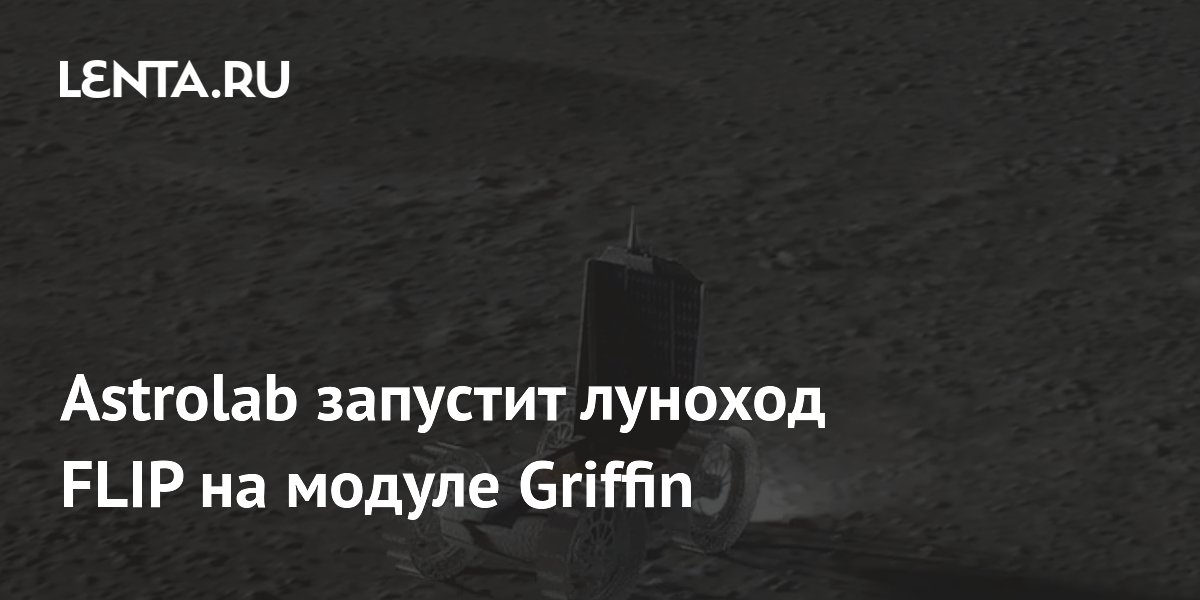 Astrolab запустит луноход FLIP на модуле Griffin: Космос: Наука и ...