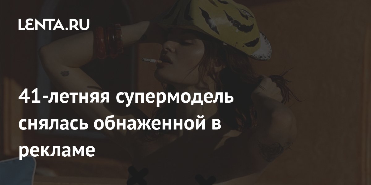 41-летняя супермодель снялась обнаженной в рекламе: Личности: Ценности: Lenta.ru