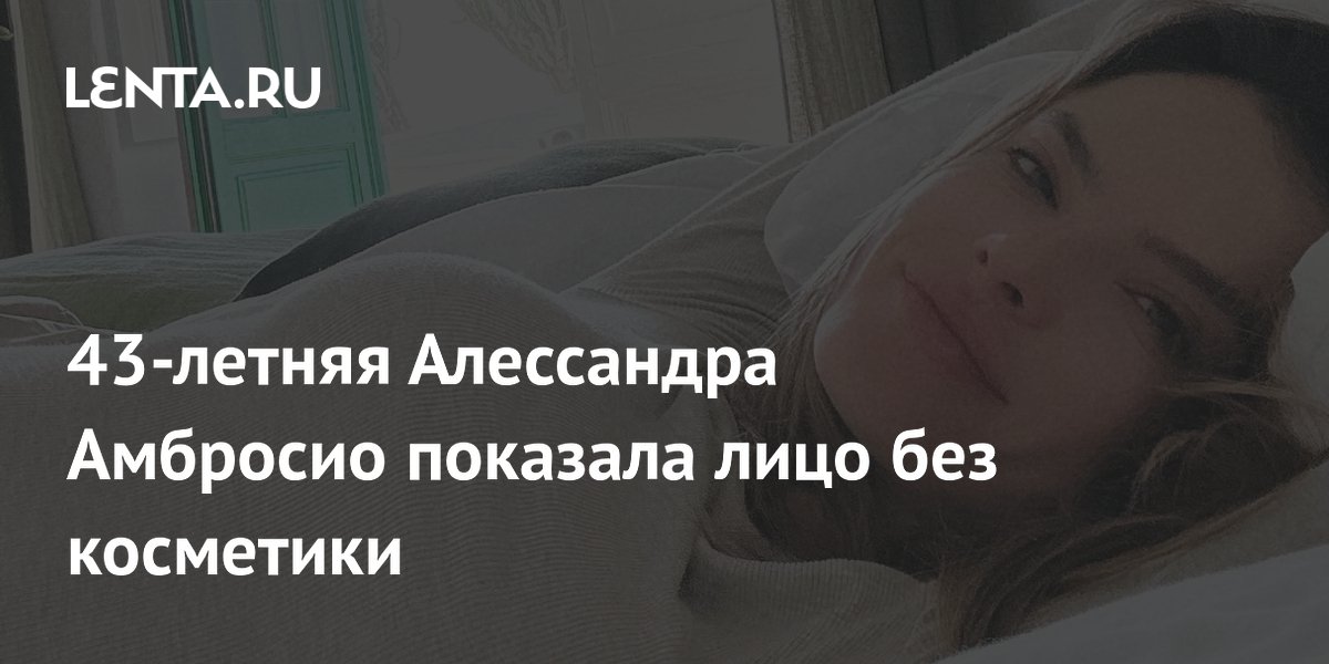43-летняя Алессандра Амбросио показала лицо без косметики: Внешний вид: Ценности: Lenta.ru