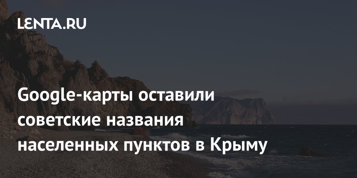 Google-карты оставили советские названия населенных пунктов в Крыму: Интернет: Интернет и СМИ ...