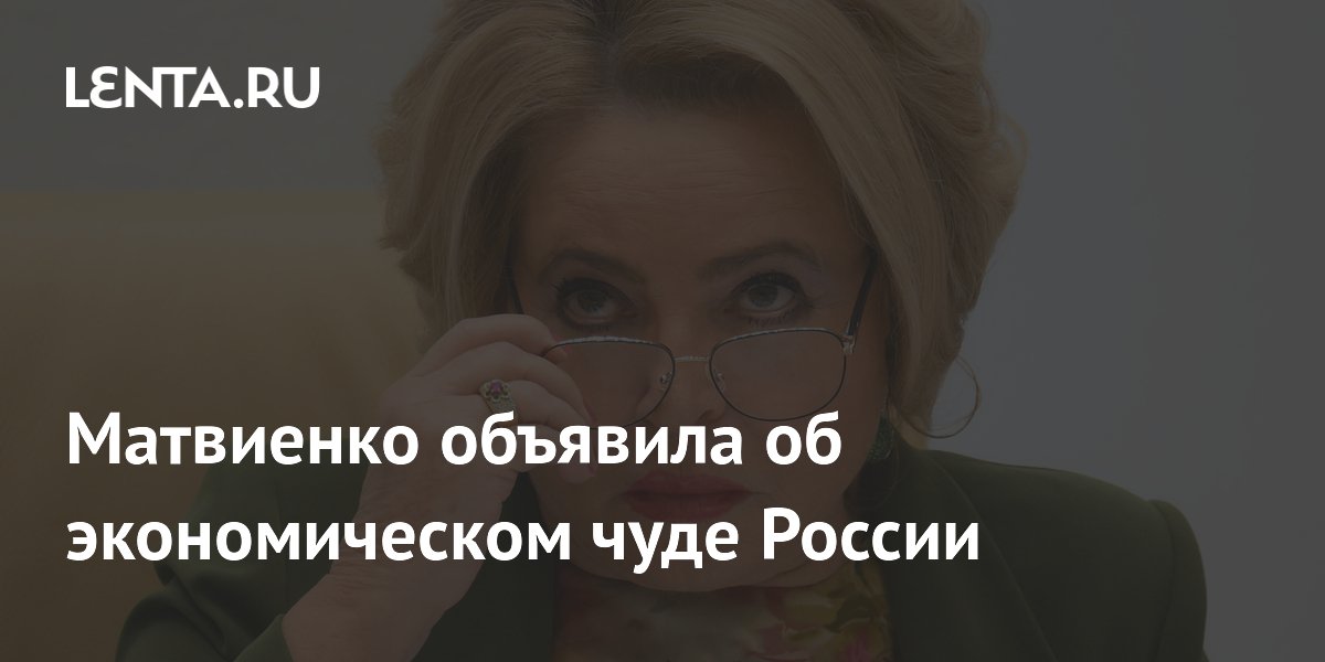 Матвиенко объявила об экономическом чуде России: Госэкономика: Экономика: Lenta.ru