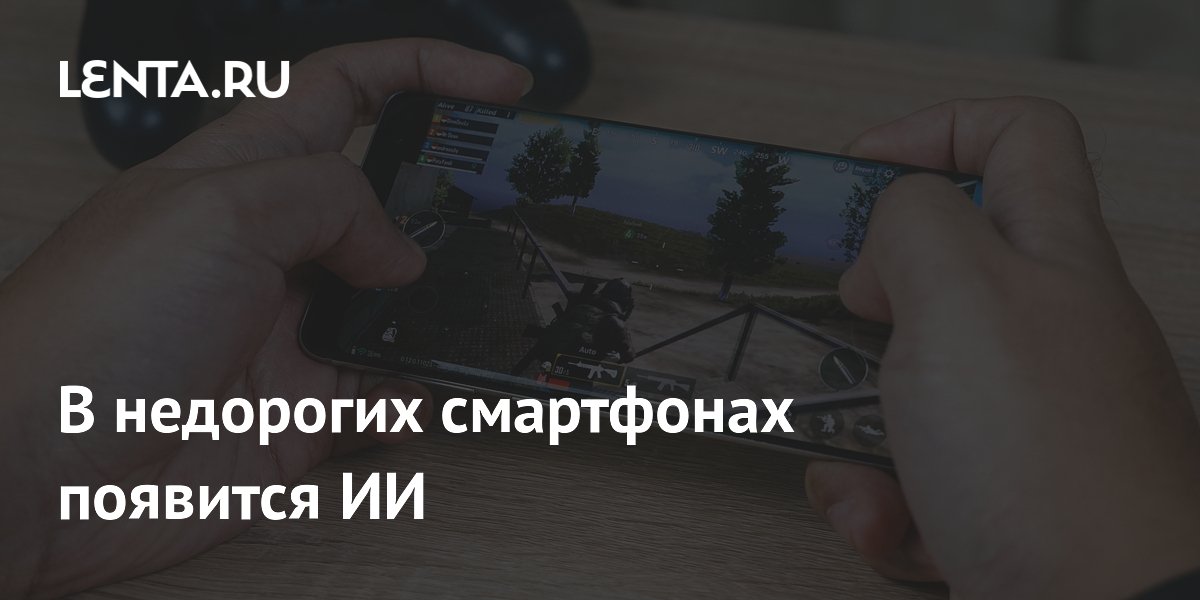 В недорогих смартфонах появится ИИ: Гаджеты: Наука и техника: Lenta.ru