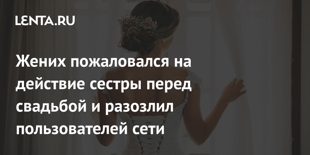 Жених пожаловался на действие сестры перед свадьбой и разозлил пользователей сети: Coцсети ...