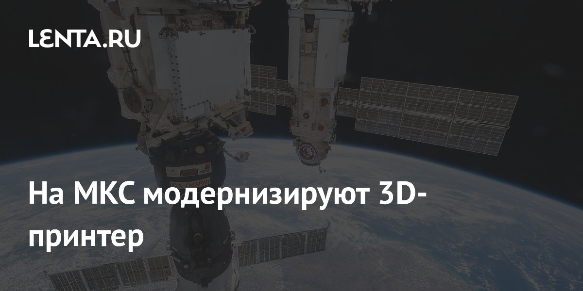 На МКС модернизируют 3D-принтер: Космос: Наука и техника: Lenta.ru