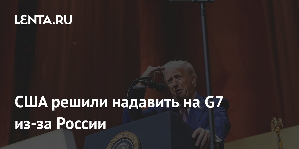 США решили надавить на G7 из-за России: Политика: Мир: Lenta.ru