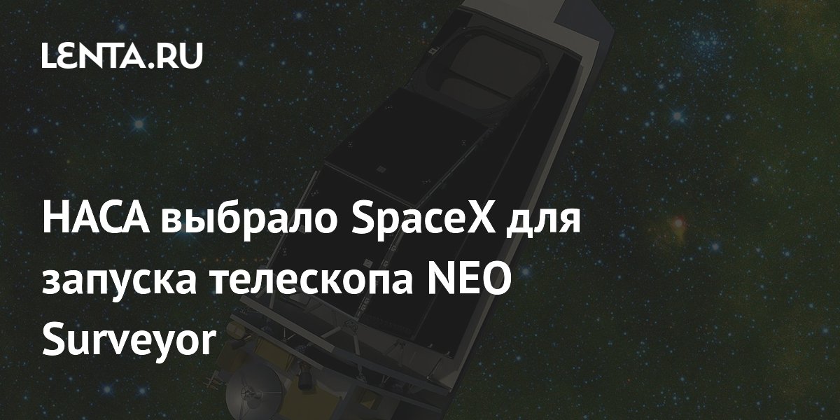 НАСА выбрало SpaceX для запуска телескопа NEO Surveyor: Космос: Наука и ...