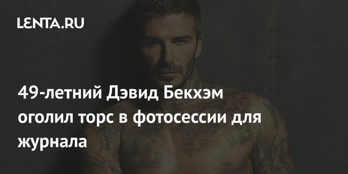 49-летний Дэвид Бекхэм оголил торс в фотосессии для журнала: Внешний вид: Ценности: Lenta.ru