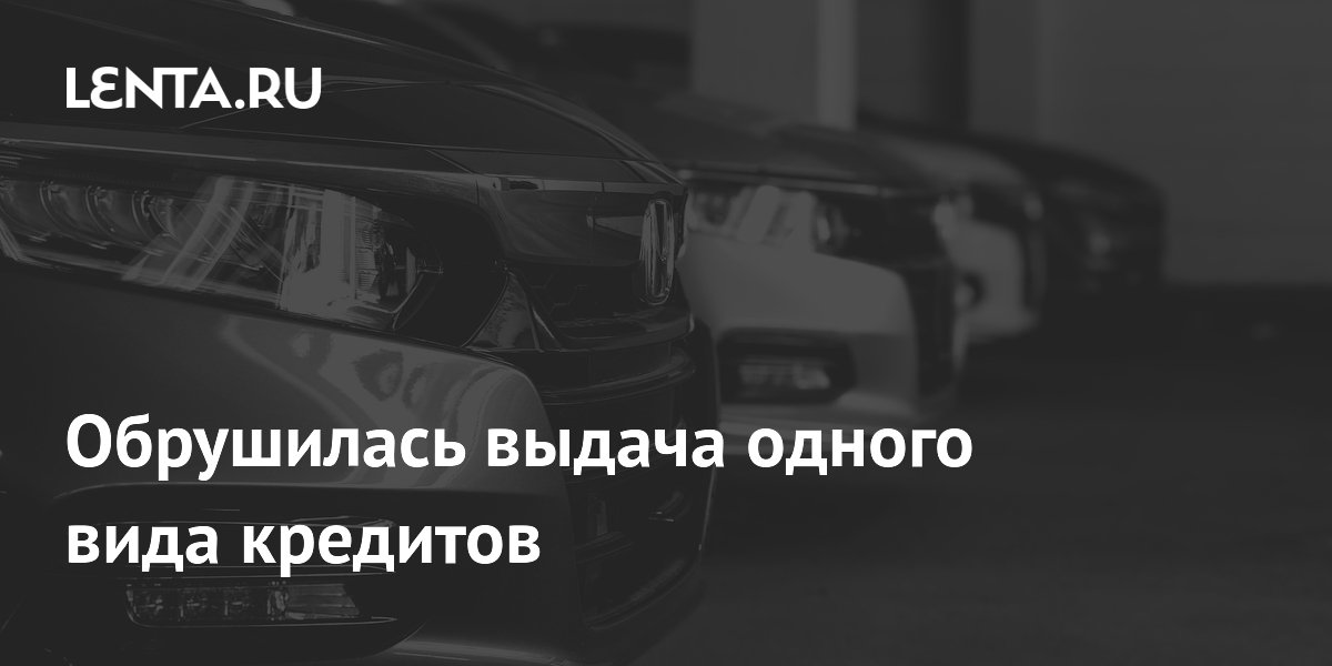 Обрушилась выдача одного вида кредитов: Капитал: Экономика: Lenta.ru