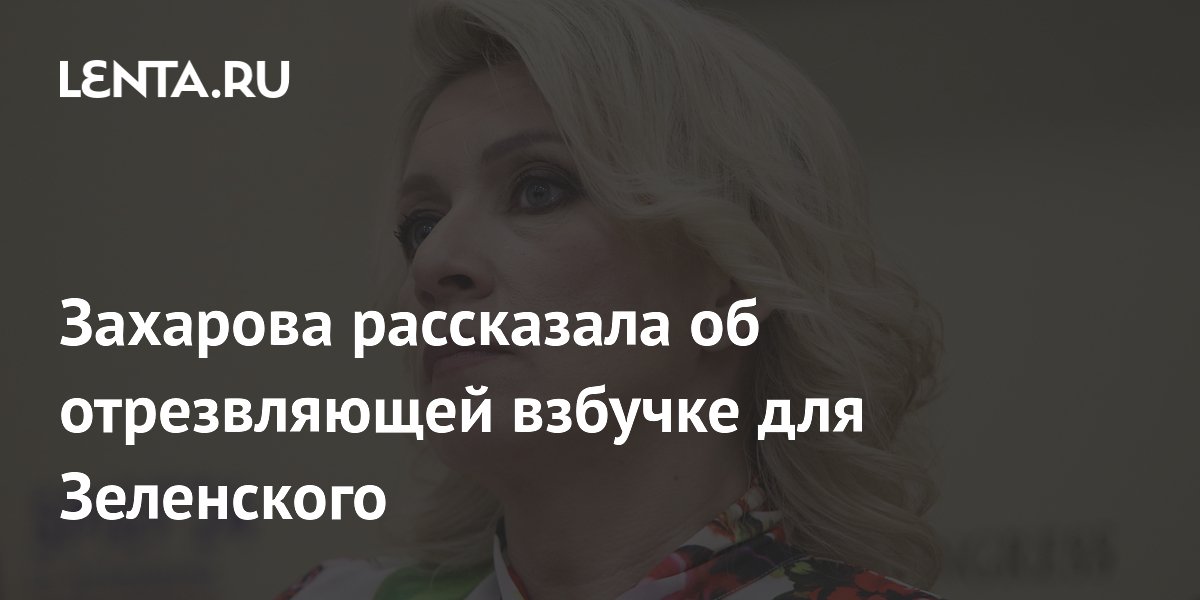 Захарова рассказала об отрезвляющей взбучке для Зеленского: Политика: Россия: Lenta.ru