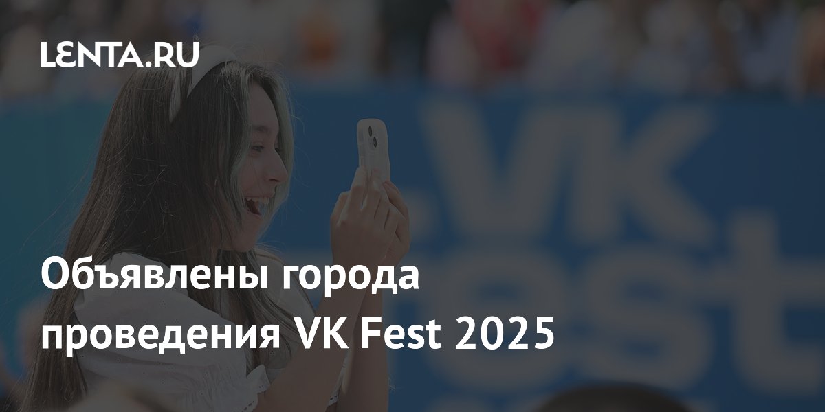 Объявлены города проведения VK Fest 2025: Coцсети: Интернет и СМИ: Lenta.ru