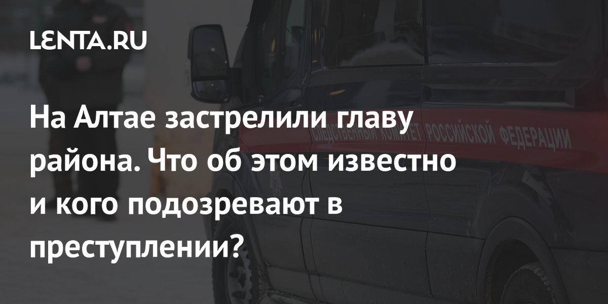 Главу администрации в Алтайском крае застрелили: причины, подозреваемый, мотив: Следствие и суд ...