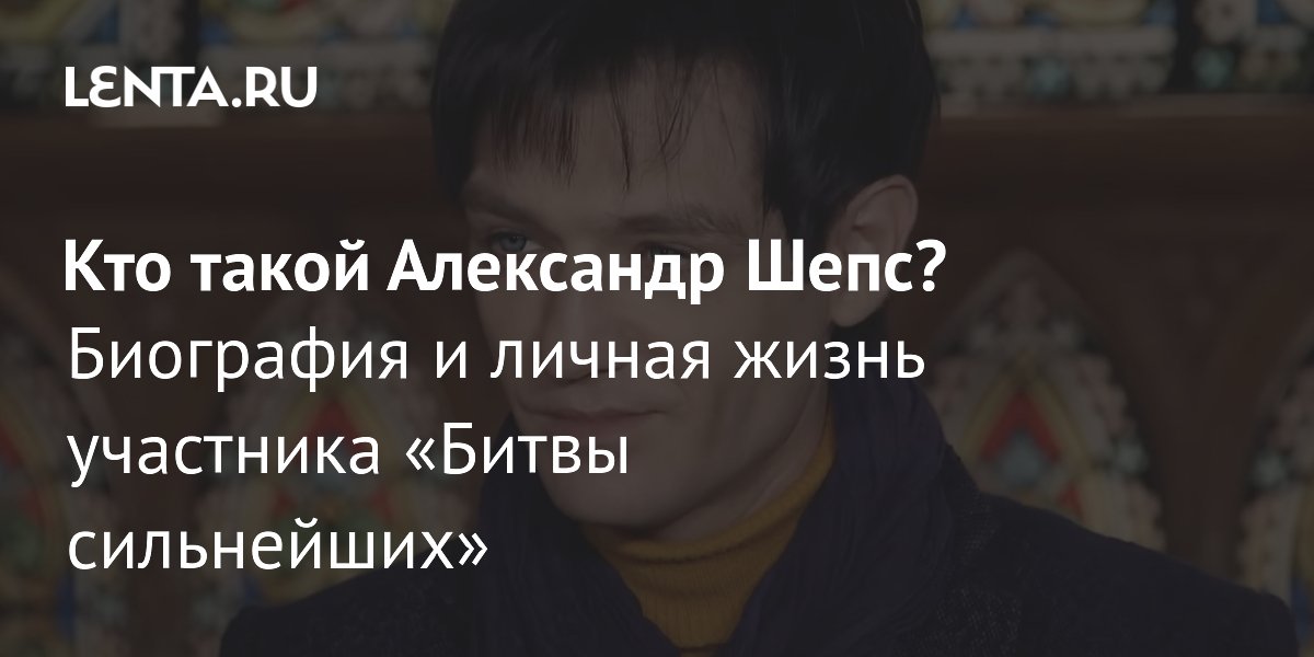 Александр Шепс: биография, личная жизнь, фото, участие в «Битве ...