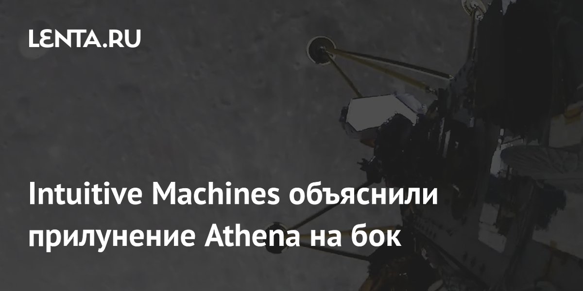 Intuitive Machines объяснили прилунение Athena на бок: Космос: Наука и ...
