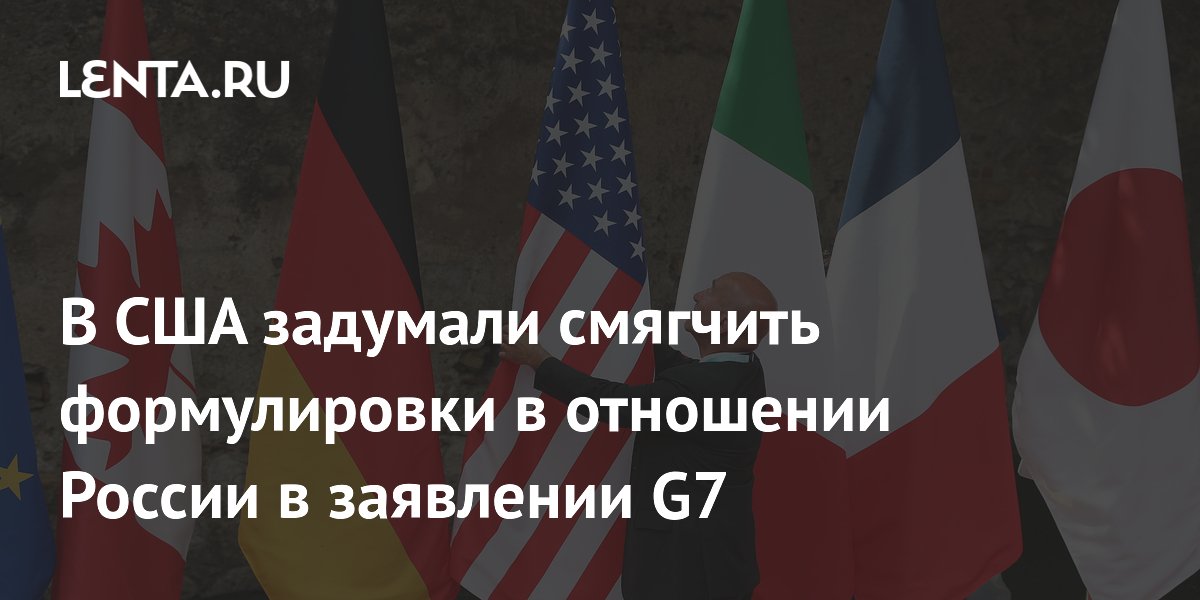 В США задумали смягчить формулировки в отношении России в заявлении G7: Политика: Мир: Lenta.ru