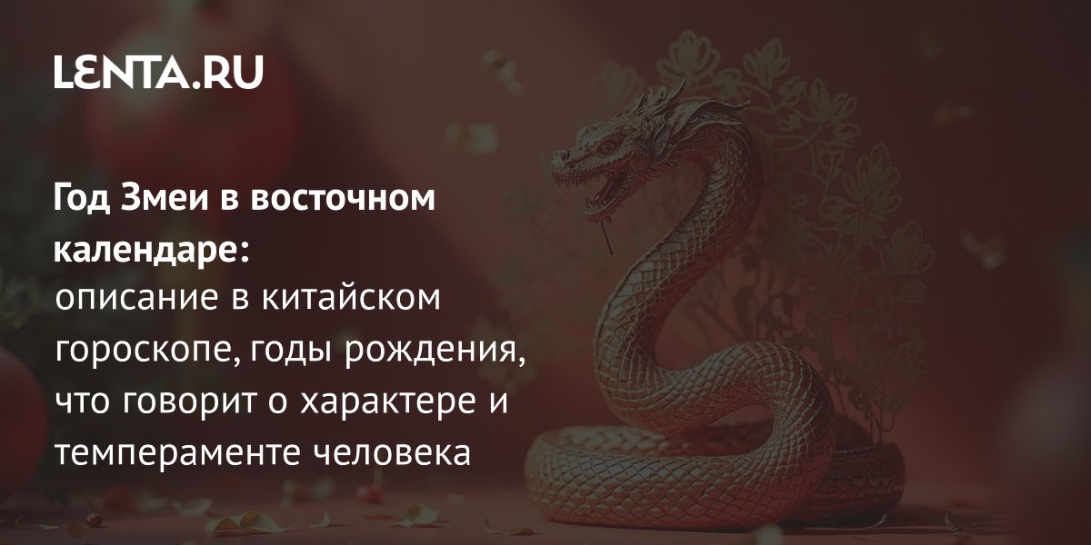 Год Змеи: когда будет, характеристика знака восточного гороскопа, какие ...