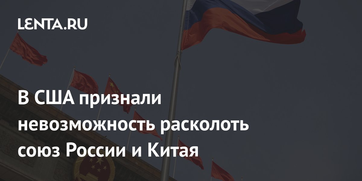 В США признали невозможность расколоть союз России и Китая: Политика: Мир: Lenta.ru