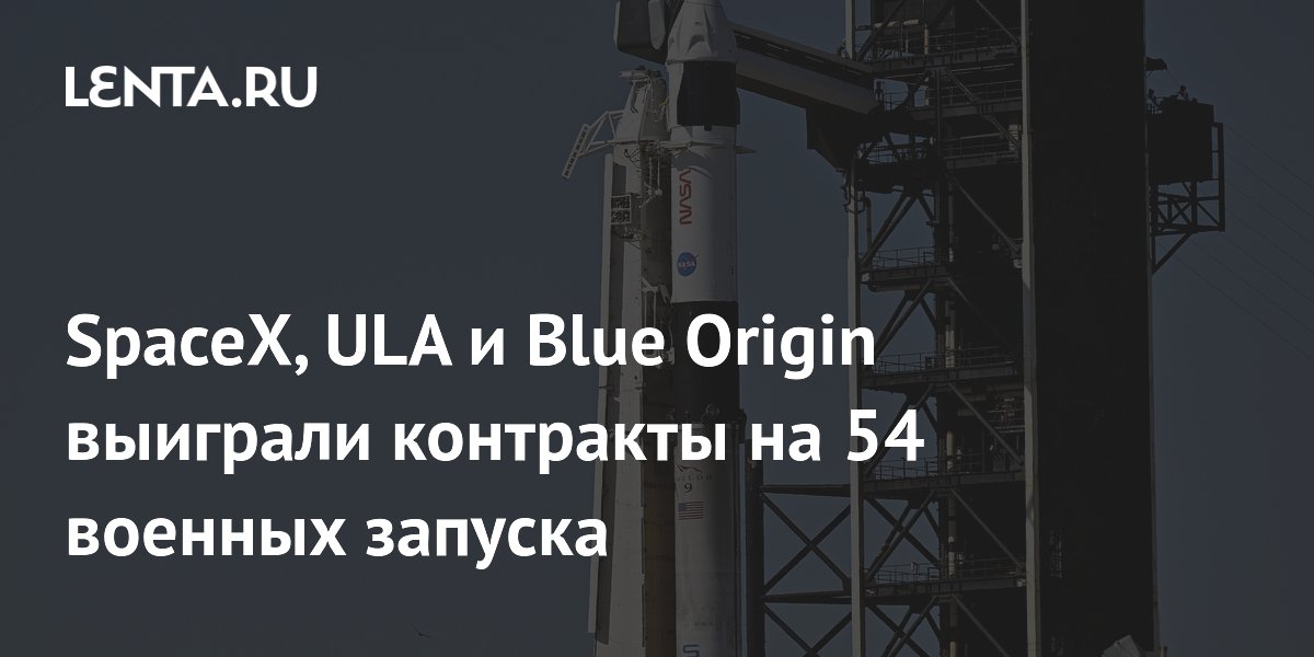 SpaceX, ULA и Blue Origin выиграли контракты на 54 военных запуска: Космос: Наука и техника ...