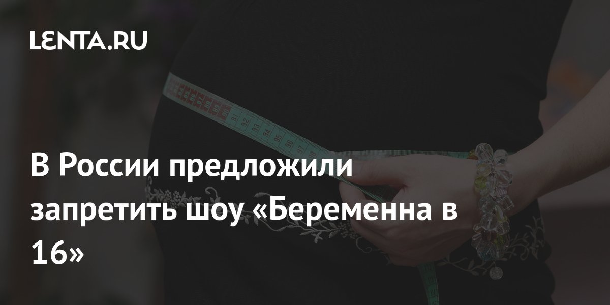 В России предложили запретить шоу «Беременна в 16»: Политика: Россия ...