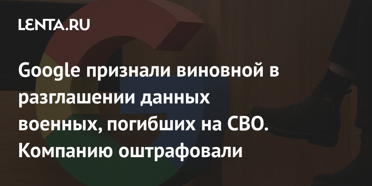 Суд над Google в России: разглашение данных военных ВС РФ, штраф, детали: Интернет: Интернет и ...
