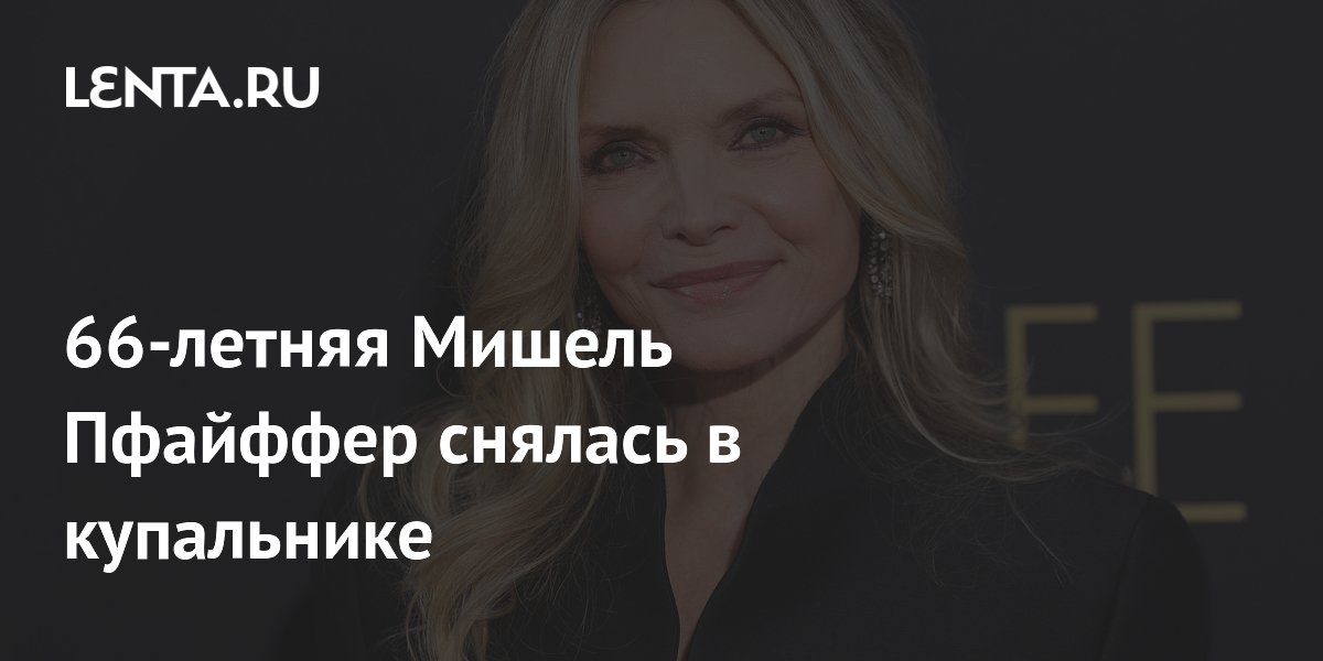 66-летняя Мишель Пфайффер снялась в купальнике: Личности: Ценности: Lenta.ru