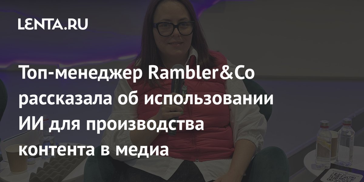 Топ-менеджер Rambler&Co рассказала об использовании ИИ для производства контента в медиа ...