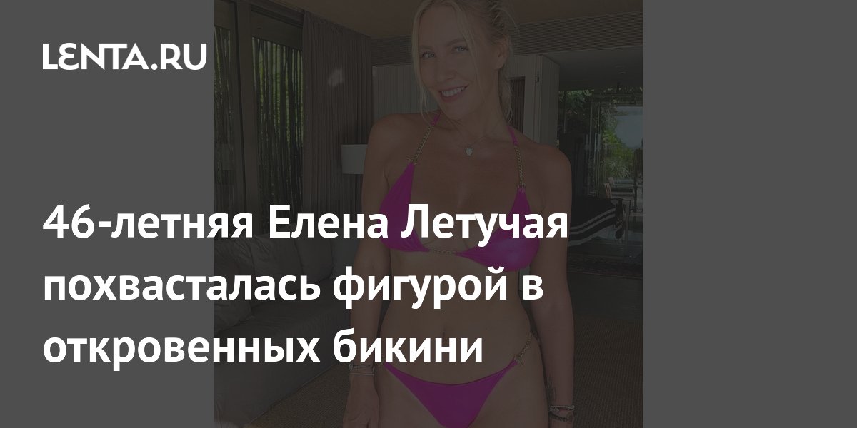 46-летняя Елена Летучая похвасталась фигурой в откровенных бикини: Внешний вид: Ценности: Lenta.ru